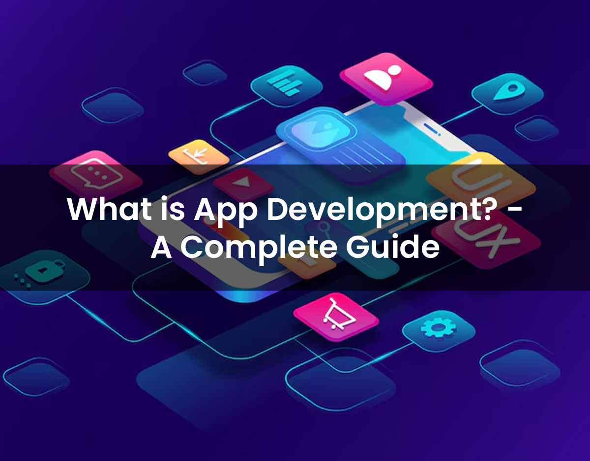 What is App Development? - A Complete Guide